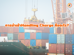 Handling Charge คืออะไร ควรรู้ก่อนนำเข้าสินค้าจากจีน